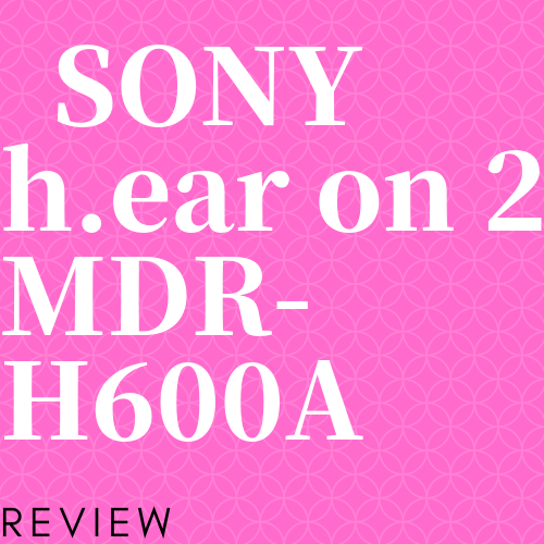 SONY ヘッドホン h.ear on 2 MDR-H600A レビュー 使いやすさが特徴のヘッドホン | うけみ的趣味